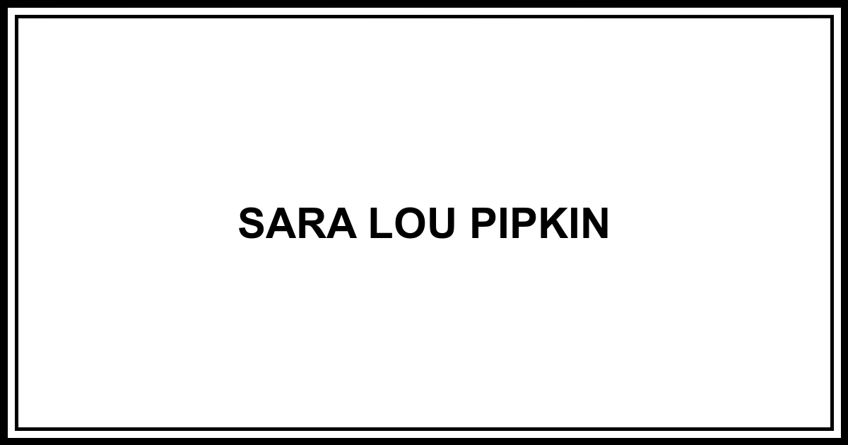Obituary: SARA LOU PIPKIN Obituary: SARA LOU PIPKIN